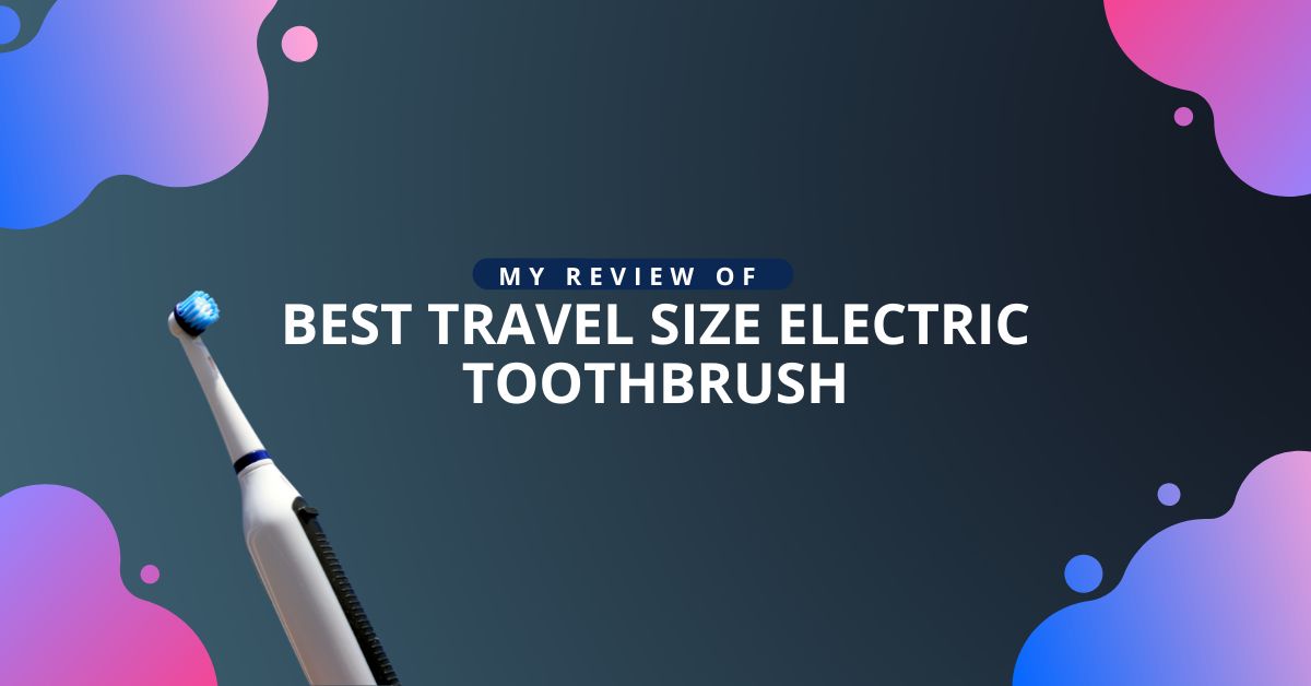 Traveling Light: My Review Of The 3 Best Travel Size Electric Toothbrush